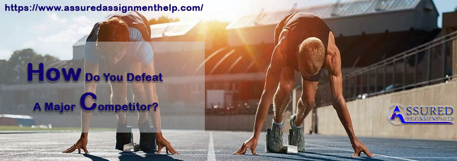 How Do You Defeat A Major Competitor? - Assured Assignment Help